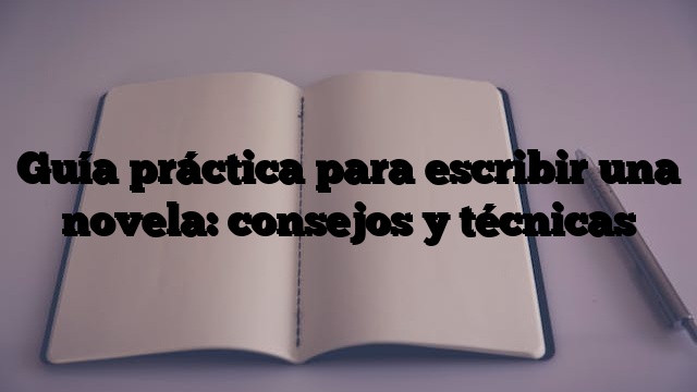 ≫ Guía práctica para escribir una novela: consejos y técnicas - La Casa ...