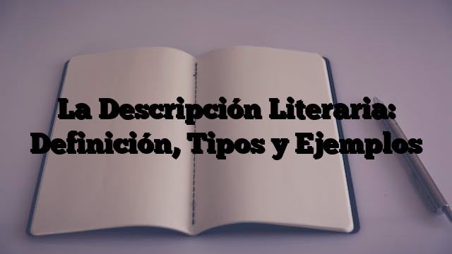 ≫ La Descripción Literaria: Definición, Tipos y Ejemplos - La Casa De ...